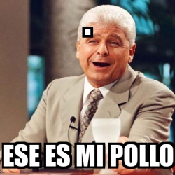 Meme Personalizado - . ESE ES mi pollo - 3255749
