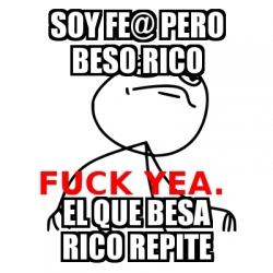Meme Fuck Yea - soy fe@ pero beso rico el que besa rico repite - 3260146