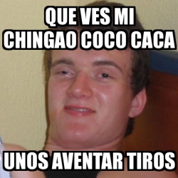 Meme Stoner Stanley - que ves mi chingao coco caca unos aventar tiros ...