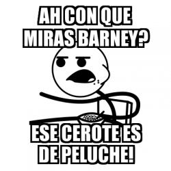 Meme Cereal Guy - Ah con que miras barney? ese cerote es de peluche ...