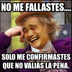 Meme Yao Wonka - no me fallastes.... solo me confirmastes que no valias ...