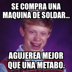 Meme Bad Luck Brian - Se compra una maquina de soldar... agujerea mejor ...