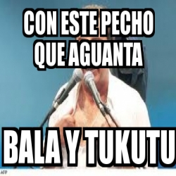 Meme Personalizado - Con este pecho que aguanta bala y tukutu - 3276555