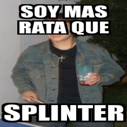 Meme Personalizado - Soy mas rata que Splinter - 3278112