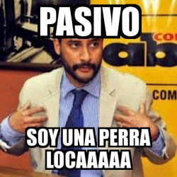 Meme Personalizado - pasivo soy una perra locaaaaa - 3281472