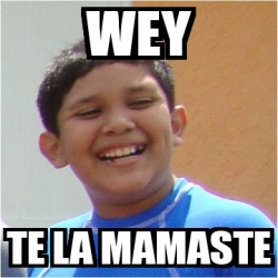 Meme Personalizado - wey te la mamaste - 3282351