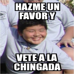 Meme Personalizado - hazme un favor y vete a la chingada - 3282607