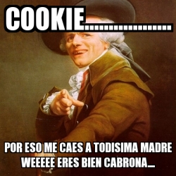 Meme Joseph Ducreux - COOKIE.................. POR ESO ME CAES A ...