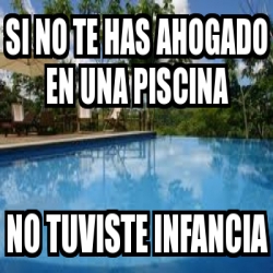 Meme Personalizado - si no te has ahogado en una piscina No tuviste ...