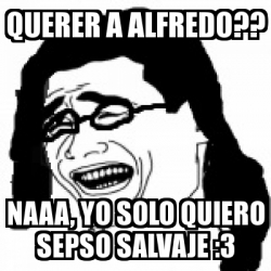 Meme Personalizado - Querer a Alfredo?? naaa, yo solo quiero sepso ...