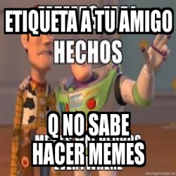 Meme Personalizado - etiqueta a tu amigo q no sabe hacer memes - 3287336