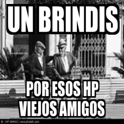 Meme Personalizado - un brindis por esos hp viejos amigos - 3288579