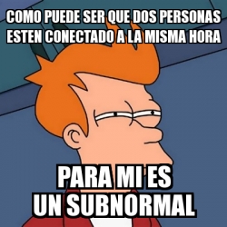 Meme Futurama Fry - como puede ser que dos personas esten conectado a ...
