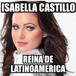 Meme Personalizado - Isabella castillo Reina de latinoamerica - 3290819