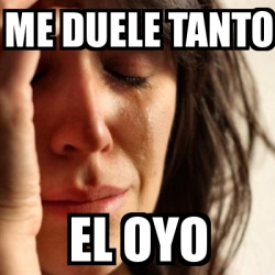 Meme Problems - me duele tanto el oyo - 3294228