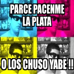 Meme Personalizado - parce pacenme la plata o los chuso yabe !! - 3296058