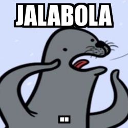 Meme Personalizado - JALABOLA .. - 3298578