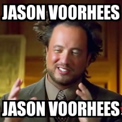 Meme Ancient Aliens - JASON VOORHEES JASON VOORHEES - 3299181