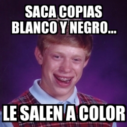 Meme Bad Luck Brian - Saca copias blanco y negro... le salen a color ...