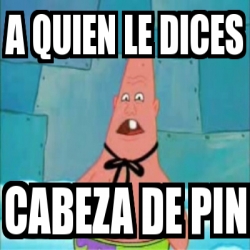 Meme Personalizado - a quien le dices cabeza de pin - 3036646