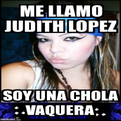 Meme Personalizado - me llamo judith lopez soy una chola vaquera - 3308090