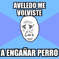 Meme Okay Guy - Aveledo me volviste a engaÃ±ar perro - 3308744