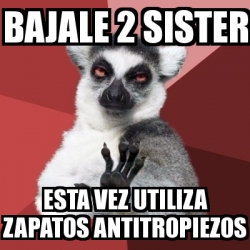 Meme Chill Out Lemur - bajale 2 sister esta vez utiliza zapatos ...