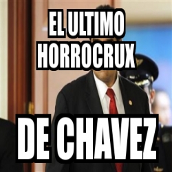 Meme Personalizado - EL ULTIMO HORROCRUX DE CHAVEZ - 3309277