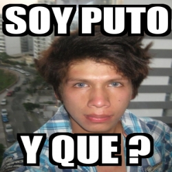 Meme Personalizado - SOY PUTO Y QUE ? - 3310485