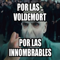 Meme Personalizado - POR LAS .. VOLDEMORT POR LAS INNOMBRABLES - 3310500
