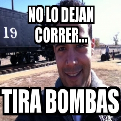 Meme Personalizado - NO LO DEJAN CORRER... TIRA BOMBAS - 3316702