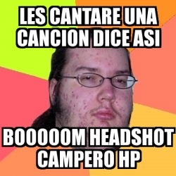 Meme Friki - lES CANTARE UNA CANCION DICE ASI booooom headshot campero ...
