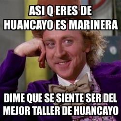 Meme Willy Wonka - asi q eres de huancayo es marinera dime que se ...