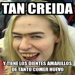 Meme Personalizado - Tan creida y tiene los dientes amarillos de tanto ...
