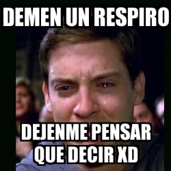 Meme crying peter parker - demen un respiro dejenme pensar que decir XD ...