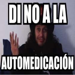 Meme Personalizado - Di no a la automedicaciÃ³n - 3324579