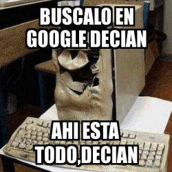 Meme Personalizado - Buscalo en google decian ahi esta todo,decian ...