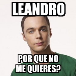 Meme Sheldon Cooper - leandro por que no me quieres? - 3326470