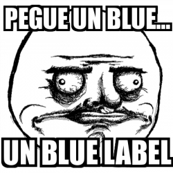 Meme Me Gusta - pegue un blue... un blue label - 3329167