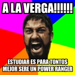 Meme Sparta - A la verga!!!!!! Estudiar es para tontos mejor sere un ...