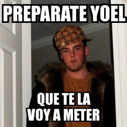 Meme Scumbag Steve - preparate yoel que te la voy a meter - 3330551
