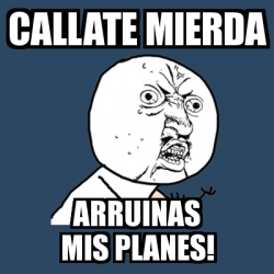 Meme Y U No - CALLATE MIERDA ARRUINAS MIS PLANES! - 3334609