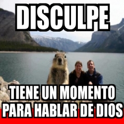 Meme Personalizado - Disculpe tiene un momento para hablar de dios ...