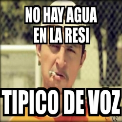 Meme Personalizado - no hay agua en la resi Tipico de voz - 3336850