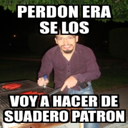 Meme Personalizado - perdon era se los voy a hacer de suadero patron ...