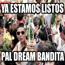 Meme Personalizado - ya estamos listos pal dream bandita - 3338075