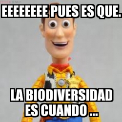 Meme Personalizado - eeeeeeee pues es que. la biodiversidad es cuando ...