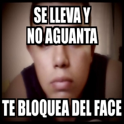 Meme Personalizado - Se lleva y no aguanta te bloquea del face - 3342351