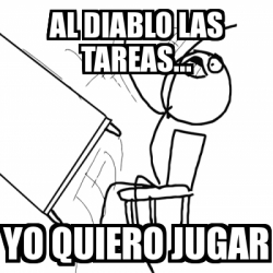 Meme Desk Flip Rage Guy - al diablo las tareas... yo quiero jugar - 3342956