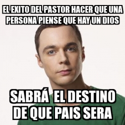 Meme Sheldon Cooper - EL EXITO DEL PASTOR HACER QUE UNA PERSONA PIENSE ...